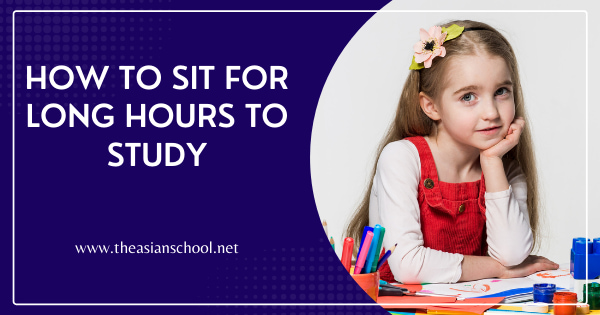 How To Sit For Long Hours To Study | The Asian School