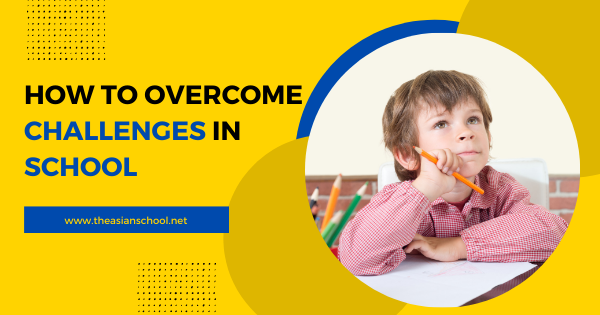 How To Overcome Challenges In School | The Asian School
